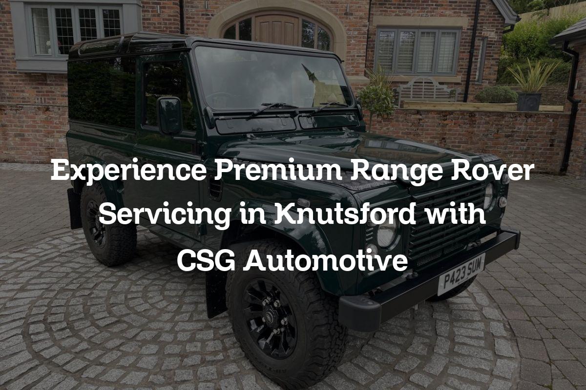 Experience Premium Range Rover Servicing in Knutsford with CSG Automotive