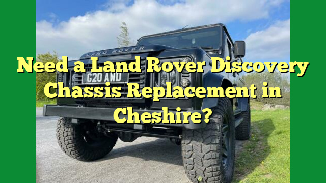 Need a Land Rover Discovery Chassis Replacement in Cheshire? - CSG ...